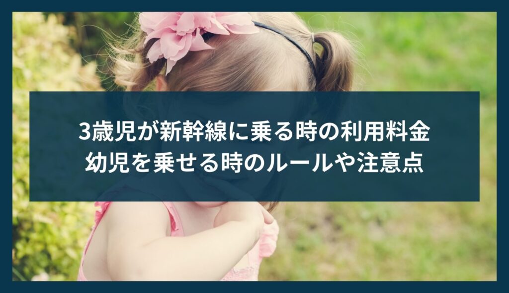 3歳児が新幹線に乗る時の利用料金｜幼児を乗せる時のルールや注意点 | イキテック